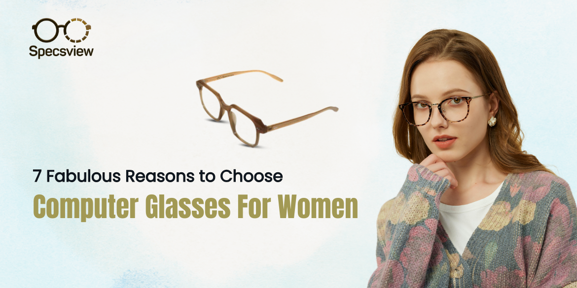 Top 7 Fabulous Reasons to Choose Computer Glasses for Women