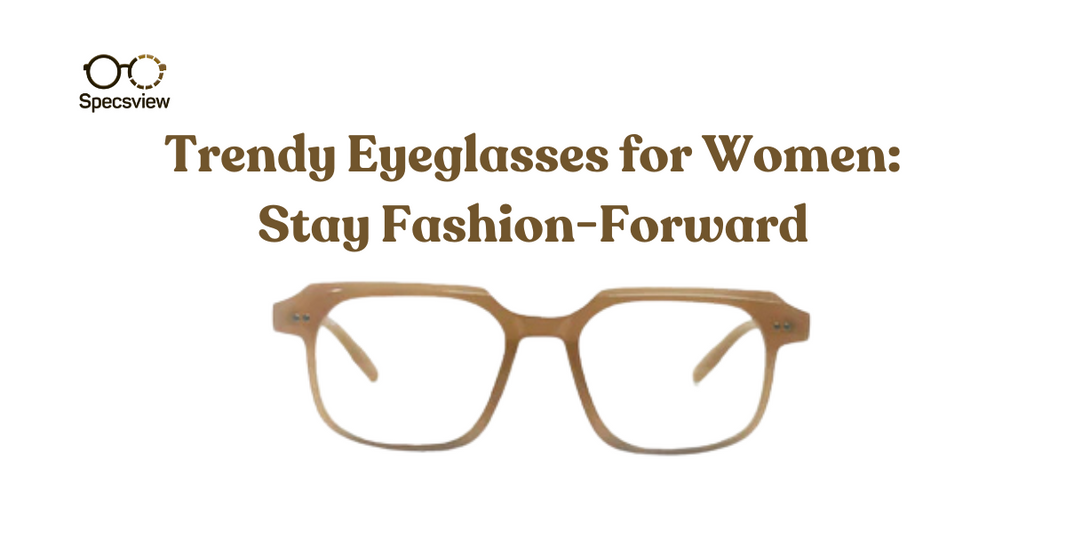 Trendy Eyeglasses for Women- Stay Fashion-Forward | Specsview